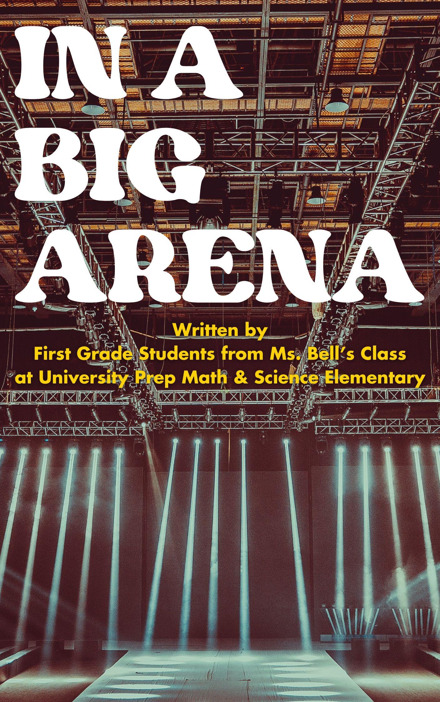 In a Big Arena by First Graders in Ms. Bell's Class at University Prep ...